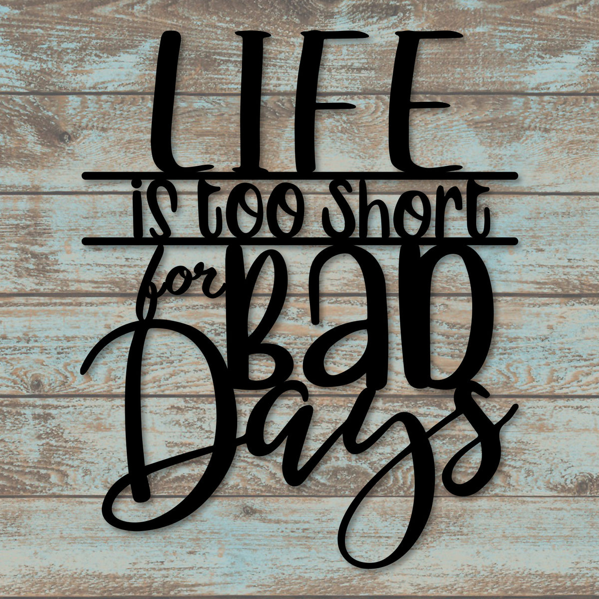Life Is Too Short For Bad Days | Metal Wall Art & Home Decor | K&S ...